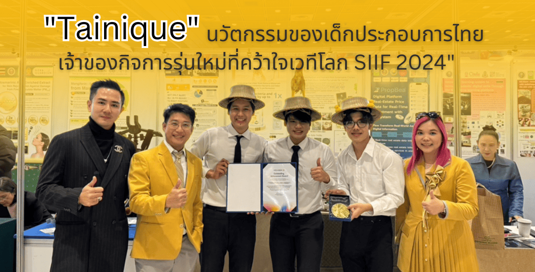 Tainique นวัตกรรมของเด็กประกอบการไทย เจ้าของกิจการรุ่นใหม่ที่คว้าใจเวทีโลก SIIF 2024 | คณะการ ...